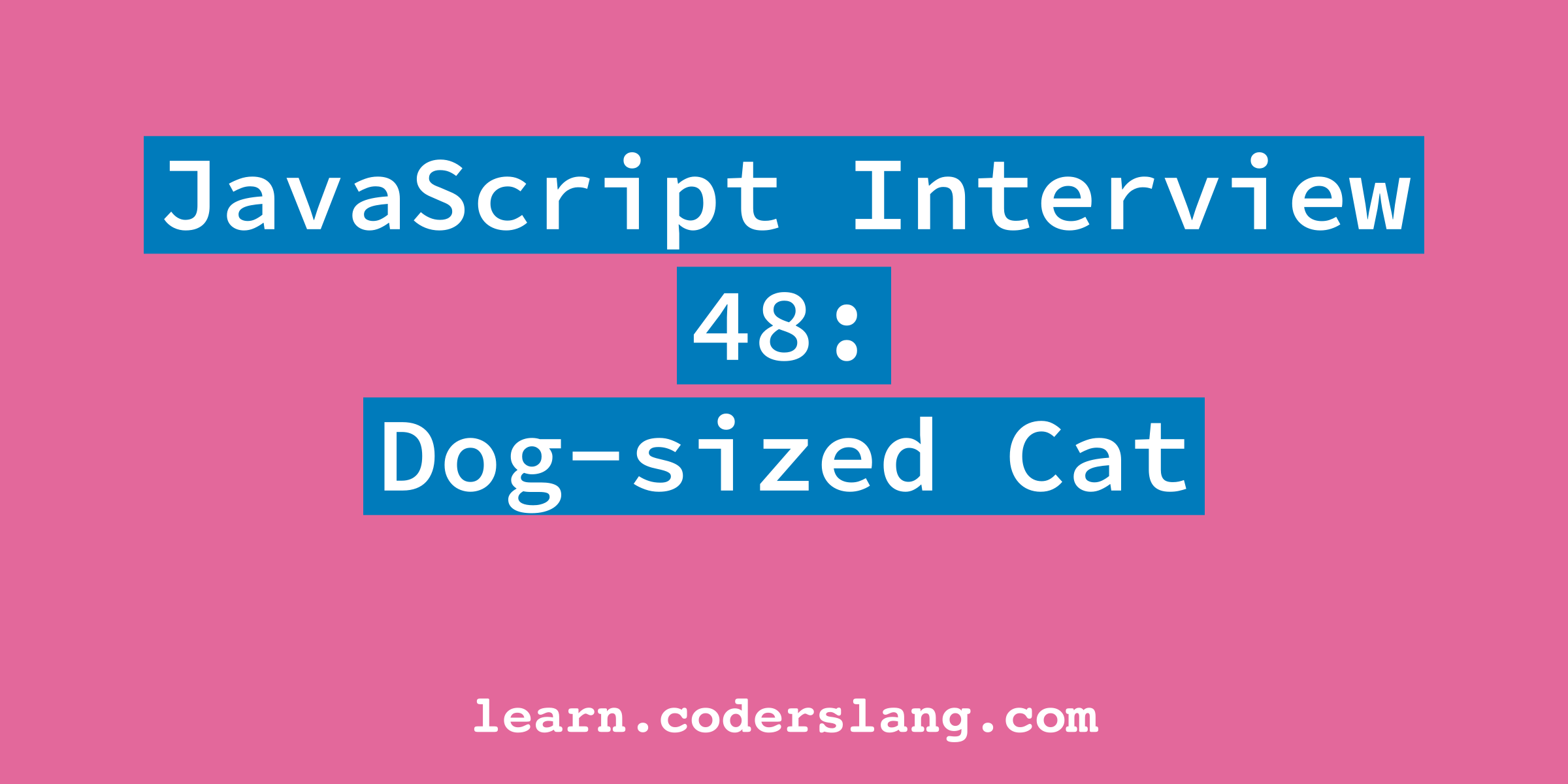 JavaScript Interview Question #48: Dog-sized Cat. JS Object Properties JavaScript Interview Question #48: Dog-sized Cat. JS Object Properties
